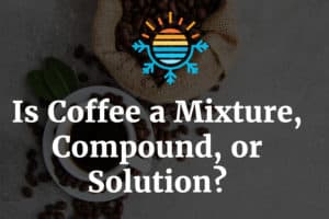 Know the Nature of Coffee: Mixture, Compound, or Solution?