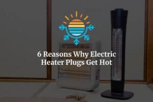 6 Reasons Why Your Electric Heater Plugs Can Overheat