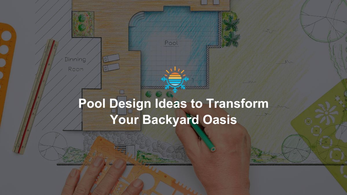 Pool Design Ideas to Transform Your Backyard Oasis
